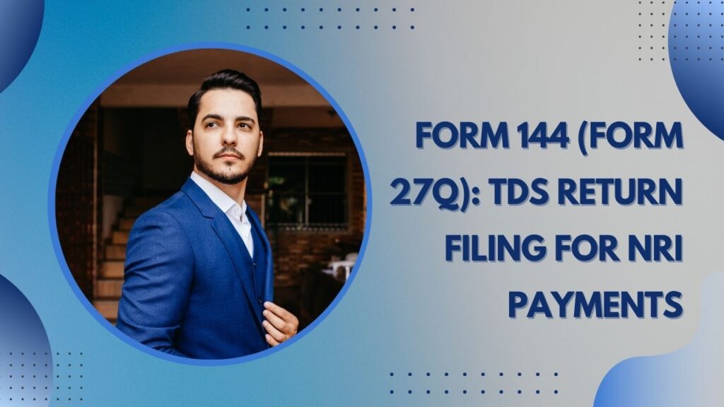Form 144 (Form 27Q): TDS Return Filing for NRI Payments